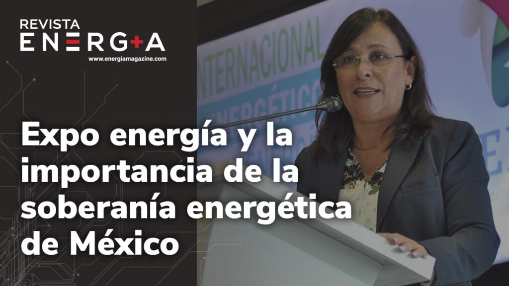 Expo Energía Y La Importancia De La Soberanía Energética De México